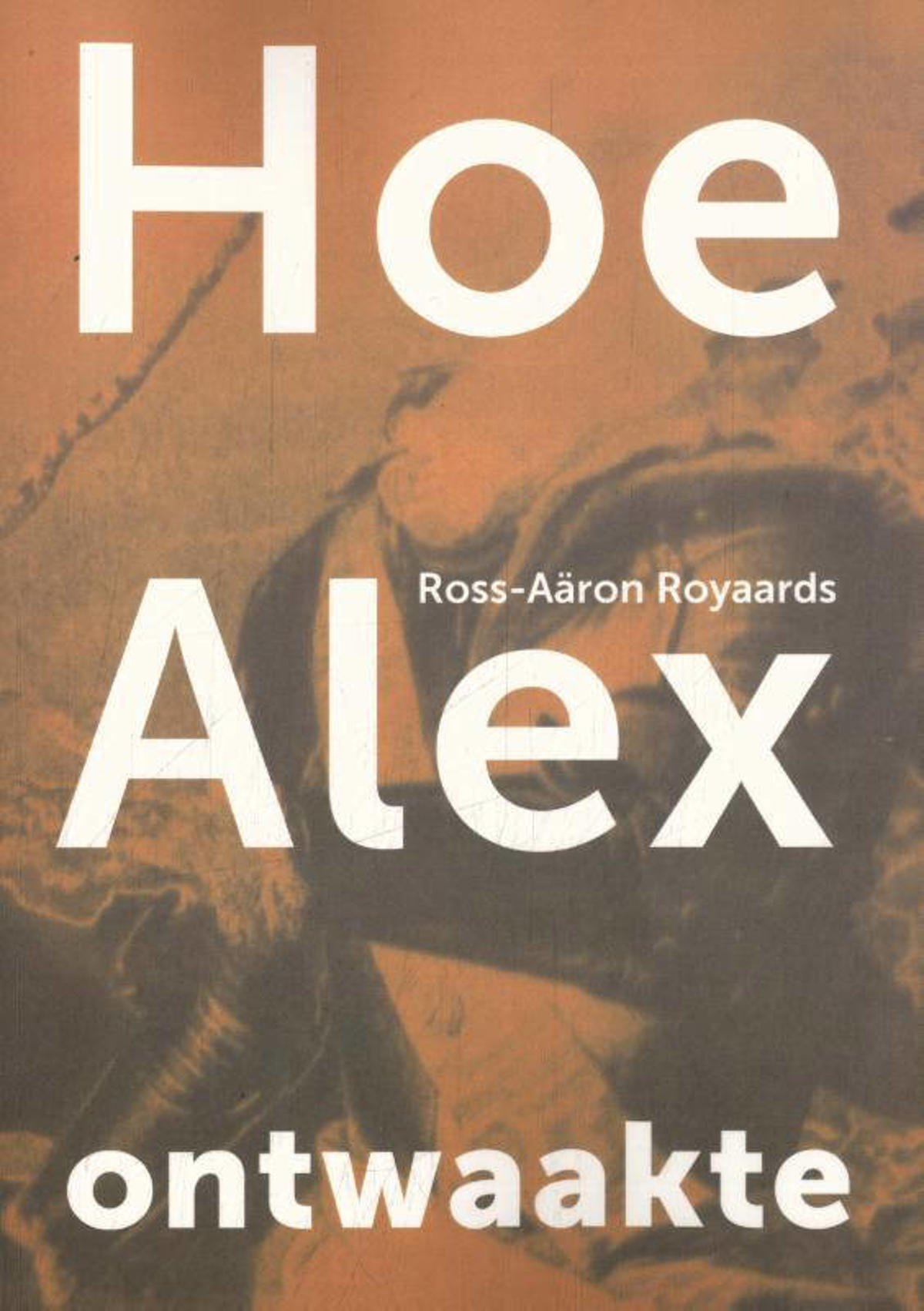 Ross-Aäron Royaards Hoe Alex ontwaakte | wehkamp